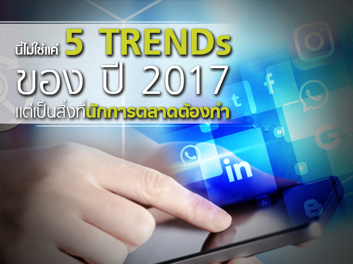 นี่ไม่ใช่แค่ 5 TRENDs ของ ปี 2017 แต่เป็นสิ่งที่นักการตลาดต้องทำ ...