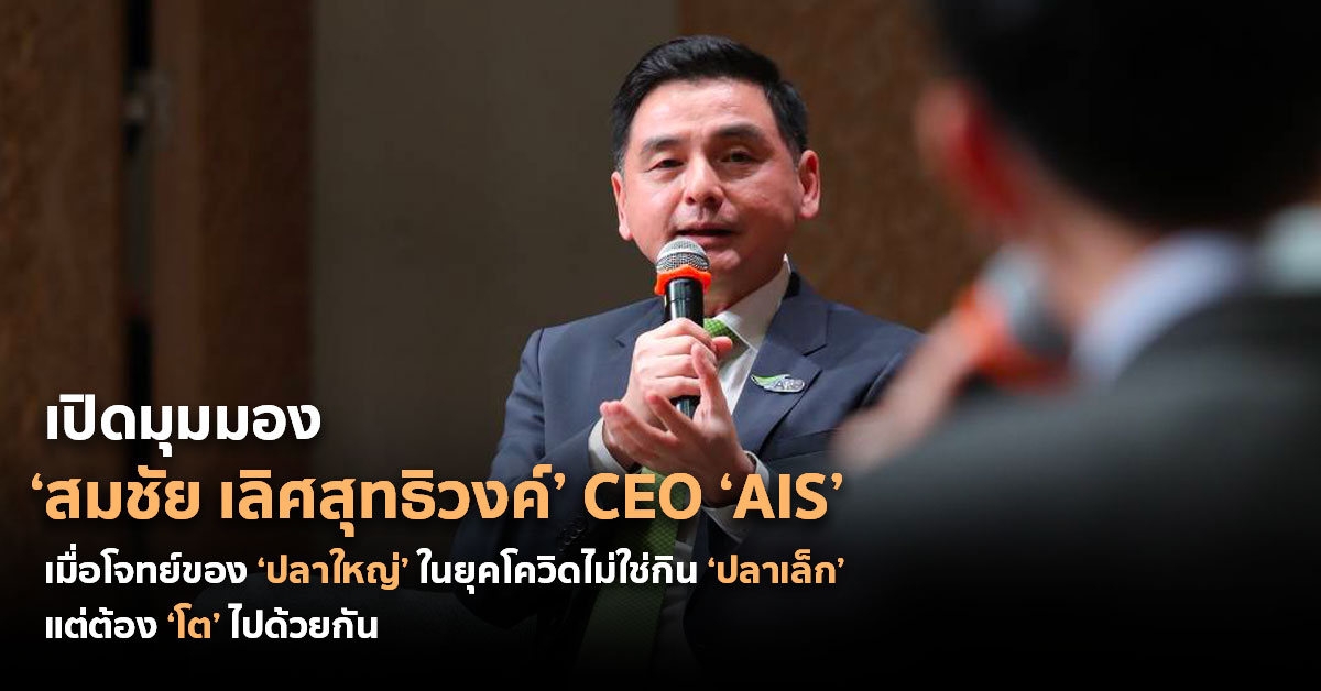 เปิดมุมมอง ‘สมชัย เลิศสุทธิวงค์’ CEO ‘AIS’ เมื่อโจทย์ของ ‘ปลาใหญ่’ ในยุคโควิดไม่ใช่กิน ‘ปลาเล็ก ...