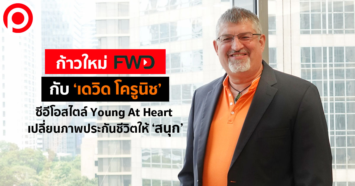 ก้าวใหม่ FWD กับ ‘เดวิด โครูนิช’ ซีอีโอสไตล์ Young At Heart เปลี่ยนภาพ ...