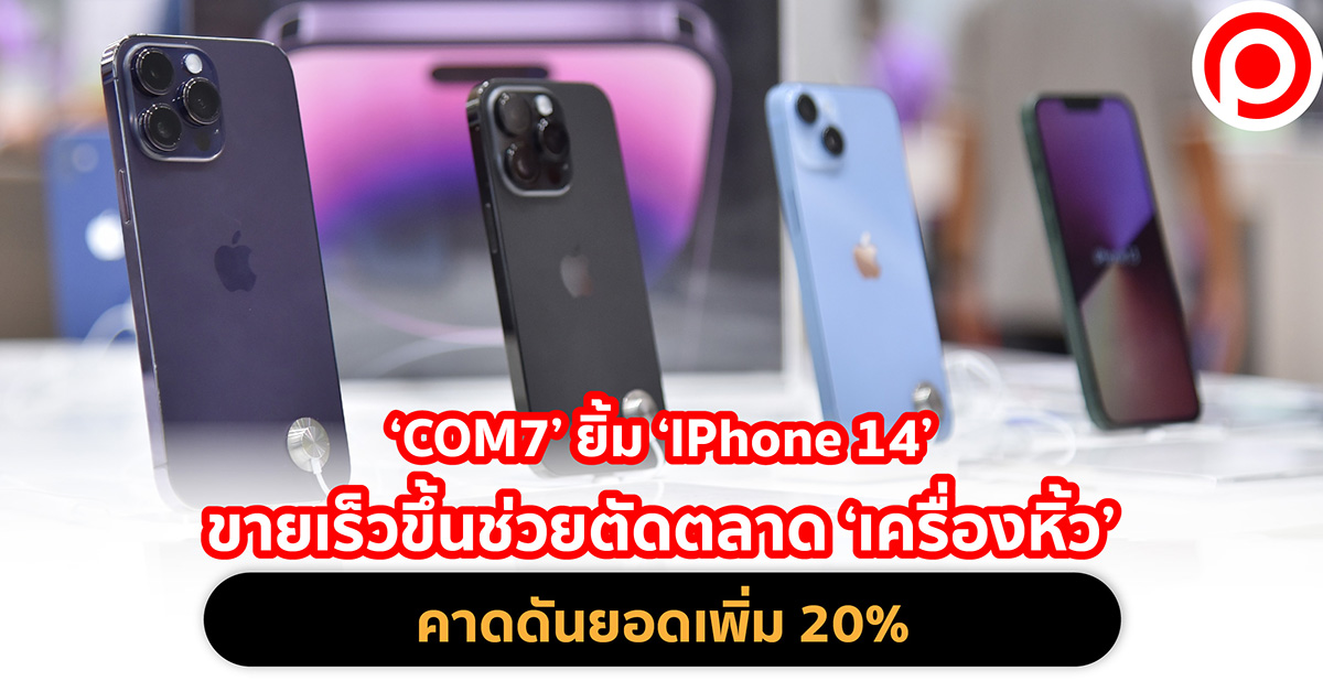 ‘COM7’ ยิ้ม ‘IPhone 14’ ขายเร็วขึ้นช่วยตัดตลาด ‘เครื่องหิ้ว’ คาดดันยอดเพิ่ม 20% | Positioning ...
