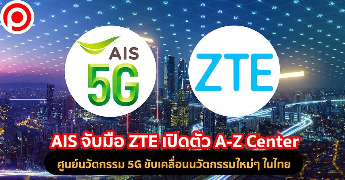 AIS จับมือ ZTE เปิดตัว A-Z Center ศูนย์นวัตกรรม 5G ขับเคลื่อนนวัตกรรมใหม่ๆ ในไทย | Positioning ...