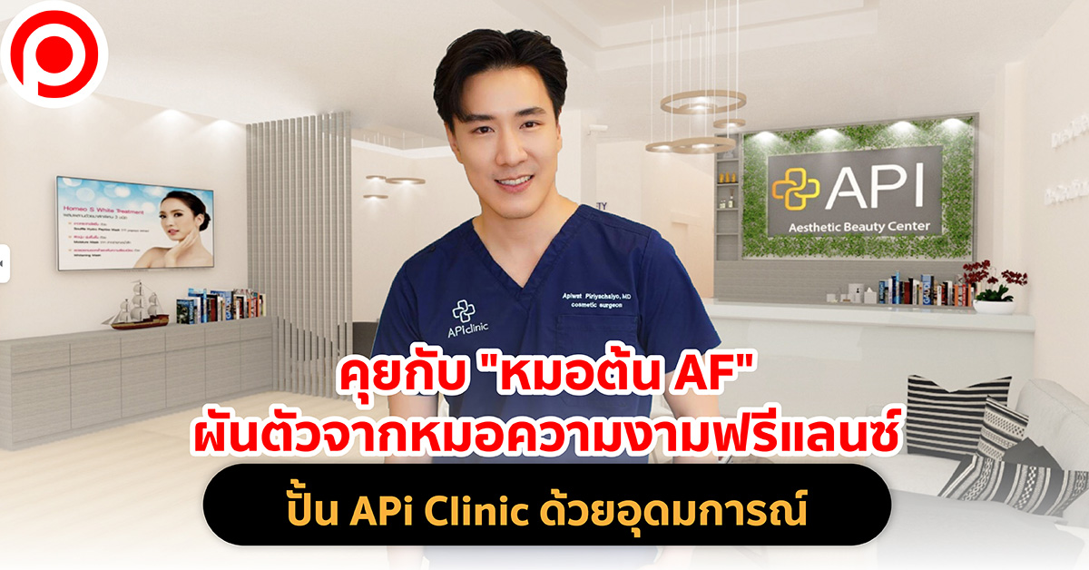 คุยกับ “หมอต้น AF” ผันตัวจากหมอความงามฟรีแลนซ์ ปั้น APi Clinic ด้วยอุดมการณ์ | Positioning Magazine