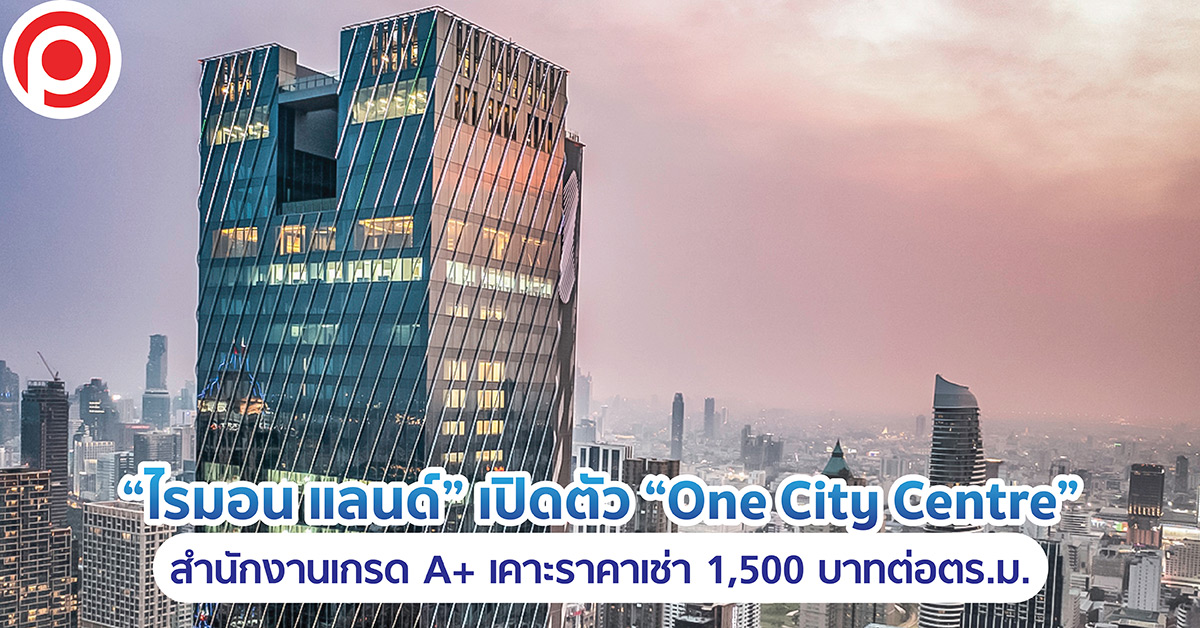 “ไรมอน แลนด์” เปิดตัว “One City Centre” สำนักงานเกรด A+ เคาะราคาเช่า ...