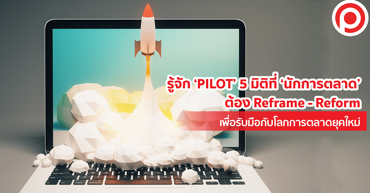 รู้จัก ‘PILOT’ 5 มิติที่ ‘นักการตลาด’ ต้อง Reframe – Reform เพื่อรับมือกับโลกการตลาดยุคใหม่ ...