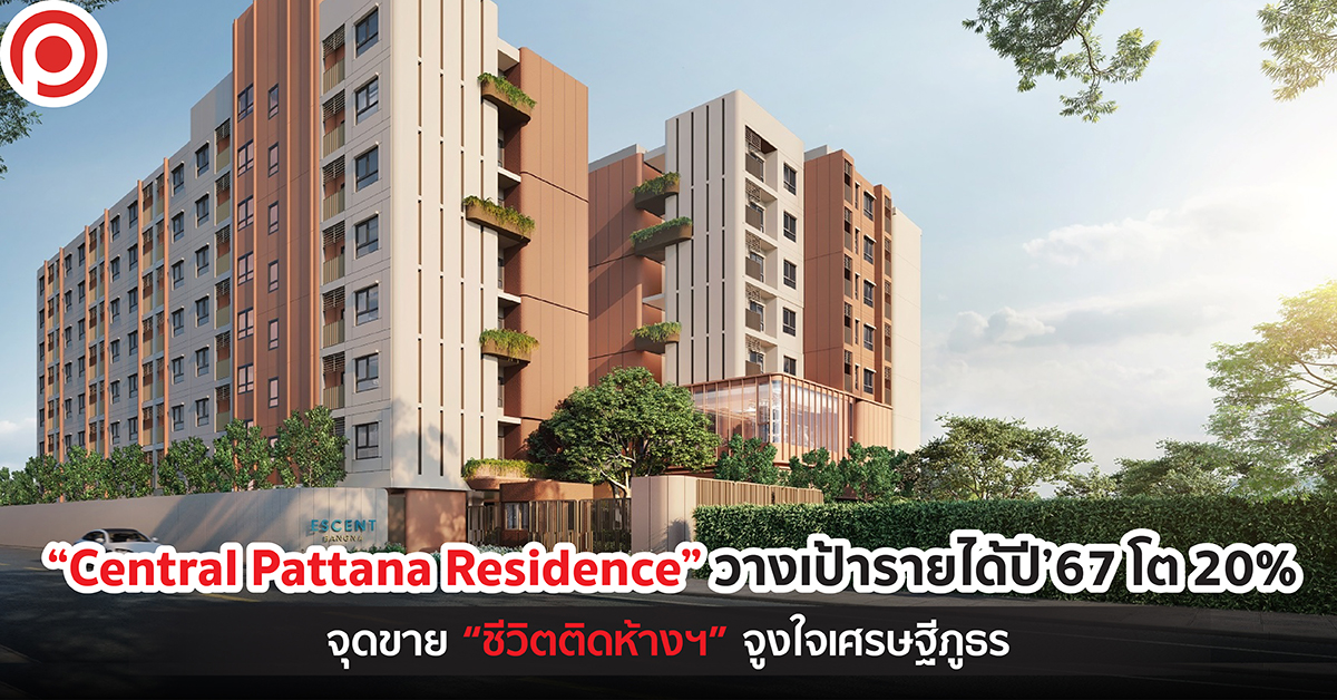 “Central Pattana Residence” วางเป้ารายได้ปี’67 โต 20% จุดขาย “ชีวิตติดห้างฯ” จูงใจเศรษฐีภูธร ...